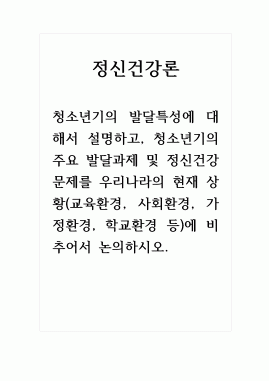 정신건강론_청소년기의 발달특성에 대해서 설명하고, 청소년기의 주요 발달과제 및 정신건강문제를 우리나라의 현재 상황(교육환경, 사회환경, 가정환경, 학교환경 등)에 비추어서 논의하시오-1페이지