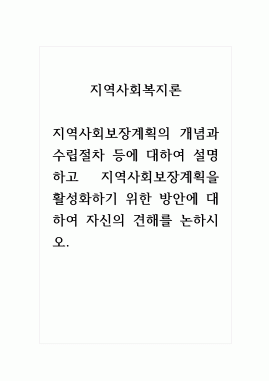 지역사회복지론_지역사회보장계획의 개념과 수립절차 등에 대하여 설명하고 지역사회보장계획을 활성화하기 위한 방안에 대하여 자신의 견해를 논하시오-1페이지