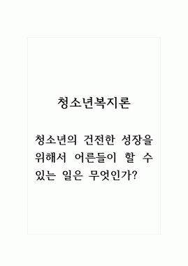 청소년복지론-청소년의 건전한 성장을 위해서 어른들이 할 수 있는 일은 무엇인가-1페이지