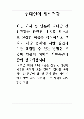 현대인의정신건강_최근 기사 등 언론에 나타난 정신건강과 관련된 내용을 찾아보고 선정한 이유를 작성하시오 그리고 해당 문제에 대한 원인과 이를 해결할 수 있는 방법은 무엇이 있을지 정책적 지원측면과 함께 정리해봅시다-1페이지