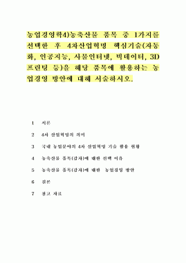 농업경영학4)농축산물 품목 중 1가지를 선택한 후 4차산업혁명 핵심기술(자동화, 인공지능, 사물인터넷, 빅데이터, 3D프린팅 등)을 해당 품목에 활용하는 농업경영 방안에 대해 서술하시오.-1페이지