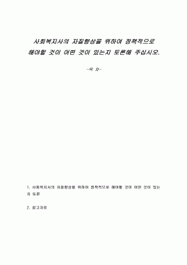 사회복지사의 자질향상을 위하여 정책적으로 해야할 것이 어떤 것이 있는지 토론해 주십시오-1페이지