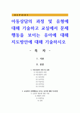 아동상담의 과정 및 유형에 대해 기술하고 교실에서 문제행동을 보이는 유아에 대해 지도방안에 대해 기술-1페이지