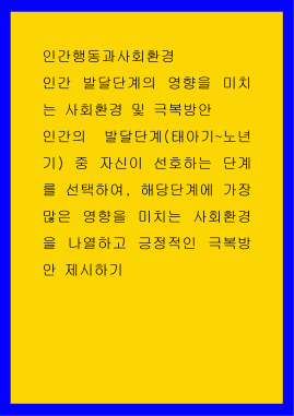 인간행동과사회환경 ) 인간 발달단계의 영향을 미치는 사회환경 및 극복방안 - 인간의 발달단계(태아기-노년기) 중 자신이 선호하는 단계를 선택하여, 해당단계에 가장 많은 영향을 미치는 사회환경을 나열하고 긍정적-1페이지