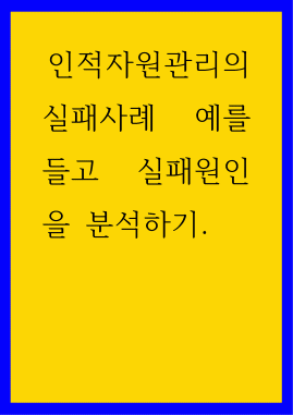 인적자원관리 ) 인적자원관리의 실패사례 예를 들고 실패원인을 분석하기-1페이지