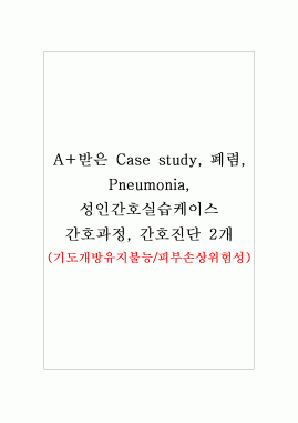 A+받은 Case study, 폐렴, Pneumonia, 성인간호실습케이스 간호과정, 간호진단 2개(기도개방유지불능, 피부손상위험성)-1페이지