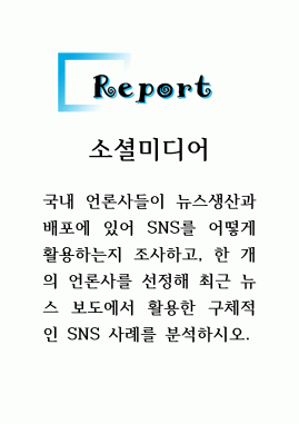 소셜미디어_국내 언론사들이 뉴스생산과 배포에 있어 SNS를 어떻게 활용하는지 조사하고, 한 개의 언론사를 선정해 최근 뉴스 보도에서 활용한 구체적인 SNS 사례를 분석하시오-1페이지