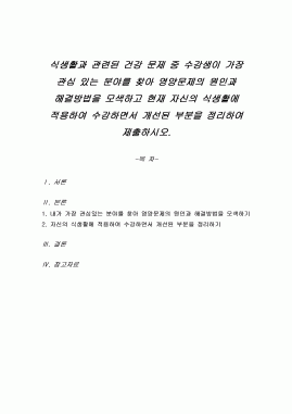 식생활과 관련된 건강 문제 중 수강생이 가장 관심 있는 분야를 찾아 영양문제의 원인과 해결방법을 모색하고 현재 자신의 식생활에 적용하여 수강하면서 개선된 부분을 정리하여 제출하시오-1페이지