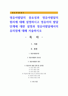 영유아발달의 중요성과 영유아발달의 원리에 대해 설명하시고 영유아의 발달 단계에 대한 설명과 영유아발달에서의 유의점에 대해 서술-1페이지