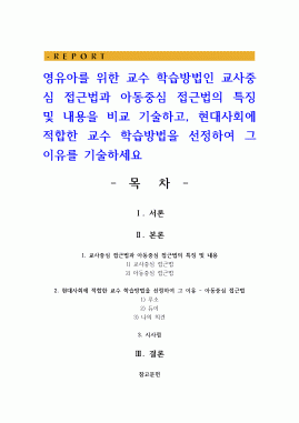 영유아를 위한 교수 학습방법인 교사중심 접근법과 아동중심 접근법의 특징 및 내용을 비교 기술하고, 현대사회에 적합한 교수 학습방법을 선정하여 그 이유를 기술-1페이지