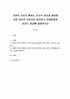 거래적 리더가 행하는 조건적 보상과 예외에 의한 관리란 무엇인지 정의하고 부하들에게 미치는 효과를 설명하시오-1페이지