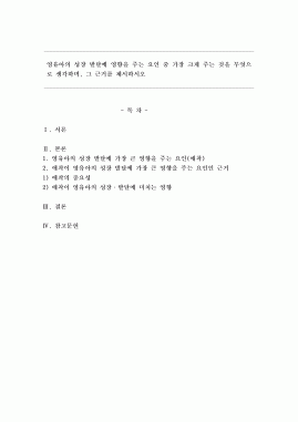 영유아의 성장 발달에 영향을 주는 요인 중 가장 크게 주는 것을 무엇으로 생각하며, 그 근거를 제시하시오.-1페이지