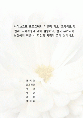 하이스코프 프로그램의 이론적 기초, 교육목표 및 원리, 교육과정에 대해 설명하고, 한국 유아교육 현장에의 적용 시 강점과 약점에 관해 논하시오.-1페이지