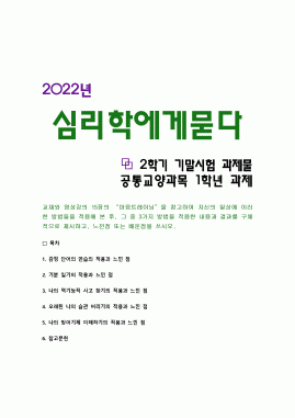 [심리학에게묻다] 2022년 2학기 기말시험 과제물, 교재와 영상강의 15장의 마음트레이닝을 참고하여 자신의 일상에 이러한 방법들을 적용해 본 후, 그 중 3가지 방법을 적용한 내용과 결과를 구체적으로 제시하고, 느낀점 또는 배운점을 쓰시오-1페이지