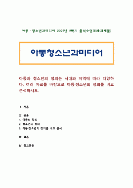 [아동청소년과미디어 출석 2022] 아동과 청소년의 정의는 시대와 지역에 따라 다양하다. 여러 자료를 바탕으로 아동 청소년의 정의를 비교 분석하시오.-1페이지