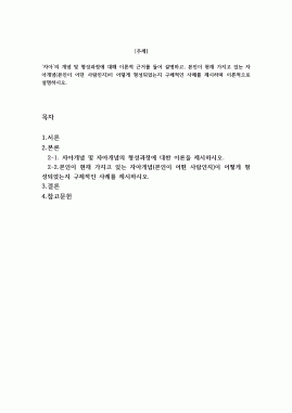 ‘자아’의 개념 및 형성과정에 대해 이론적 근거를 들어 설명하고, 본인이 현재 가지고 있는 자아개념(본인이 어떤 사람인지)이 어떻게 형성되었는지 구체적인 사례를 제시하며 이론적으로 설명하시오. -1페이지