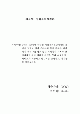 사회복지행2주차 1교시에 학습한 사회복지전달체계의 개념을 토대로 현재 우리사회 복지 문제를 해결하기 위해 적용되고 있는 사회복지 서비스 전달체계를 찾아 어떠한 과정을 통해 사회복지 서비스가 제공되고 있는지를 조사하고, 장단점을 평가하시오.-1페이지