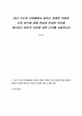 최근 수도권 지하철에서 일어난 장애인 이동권 시위 방식에 대해 찬성과 반대로 의견을 제시하고 본인의 의견에 대한 근거를 서술하시오-1페이지