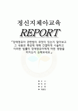 장애영유아 관련법이 무엇이 있는지 알아보고 그 내용과 특성에 대해 간결하게 서술하고 이러한 법률이 장애영유아에게 어떤 영향을 미치는지 논해보세요-1페이지