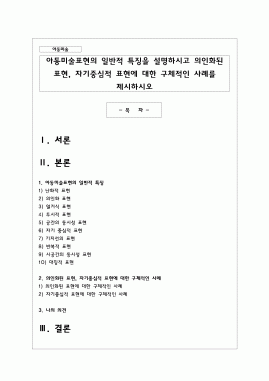 아동미술표현의 일반적 특징을 설명하시고 의인화된 표현, 자기중심적 표현에 대한 구체적인 사례-1페이지