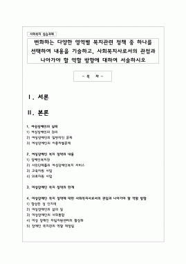 변화하는 다양한 영역별 복지관련 정책 중 하나를 선택하여 내용을 기술하고, 사회복지사로서의 관점과 나아가야 할 역할 방향에 대하여 서술-1페이지