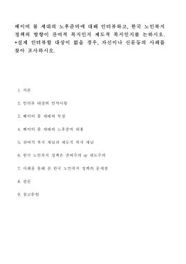 베이비 붐 세대의 노후준비에 대해 인터뷰하고, 한국 노인복지 정책의 방향이 잔여적 복지인지 제도적 복지인지를 논하시오-1페이지