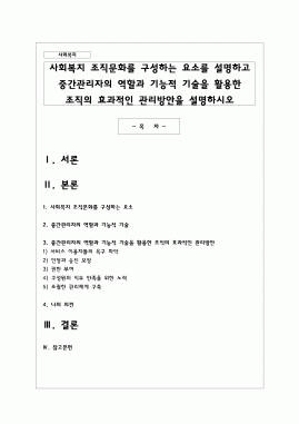 사회복지 조직문화를 구성하는 요소를 설명하고 중간관리자의 역할과 기능적 기술을 활용한 조직의 효과적인 관리방안-1페이지