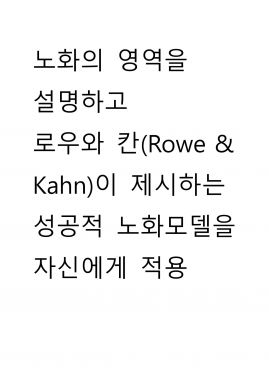 노화의 영역을  설명하고  로우와 칸(Rowe & Kahn)이 제시하는 성공적 노화모델을 자신에게 적용-1페이지