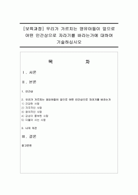 [보육과정] 우리가 가르치는 영유아들이 앞으로 어떤 인간상으로 자라기를 바라는가에 대하여 기술하십시오-1페이지