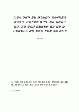 70세의 장애가 있는 재가노인이 사회복지관에 찾아왔다. 지지가족이 없으며, 혼자 살아가고 있다. 최근 건강과 경제상황이 좋지 않을 때, 사회복지사는 어떤 지원과 지지를 해야 하는가-1페이지