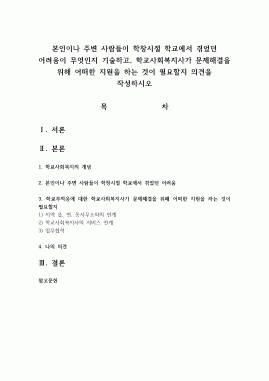 본인이나 주변 사람들이 학창시절 학교에서 겪었던 어려움이 무엇인지 기술하고, 학교사회복지사가 문제해결을 위해 어떠한 지원을 하는 것이 필요할지-1페이지