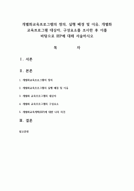 개별화교육프로그램의 정의, 실행 배경 및 이유, 개별화 교육프로그램 대상자, 구성요소를 조사한 후 이를 바탕으로 IEP에 대해 서술-1페이지