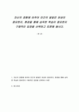 자신의 경험에 비추어 인간의 발달은 본성이 중요한지, 환경을 통해 습득한 학습이 중요한지 구체적인 입장을 선택하고 토론해 봅시다-1페이지