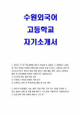 수원외국어고등학교 자기소개서 수원외고 자소서 합격예문 수원외고 나의 꿈과 끼 인성, 자기주도학습 과정 학업 능력 수원외고 특성과 연계한 지원 동기 수원외고 입학 후 학교(학습) 활동 및 진로 계획 본인의 인성 영역 관련 경험과 배우고 느낀 점-1페이지