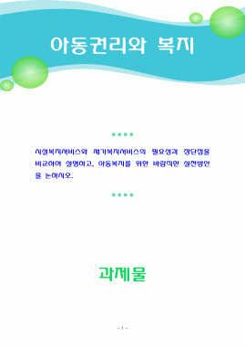 [아동권리와복지] 시설복지서비스와 재가복지서비스의 필요성과 장단점을 비교하여 설명하고, 아동복지를 위한 바람직한 실천방안을 논하시오.-1페이지