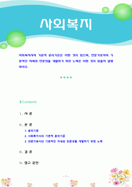 [사회복지] 사회복지사의 기본적 윤리기준은 어떤 것이 있으며, 전문가로서의 기본적인 자세와 전문성을 개발하기 위한 노력은 어떤 것이 있을지 설명하시오.-1페이지