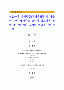 영유아의 문제행동(부적응행동)의 예를 한 가지 제시하고 긍정적 상호작용 방법 및 바람직한 교사의 역할-1페이지