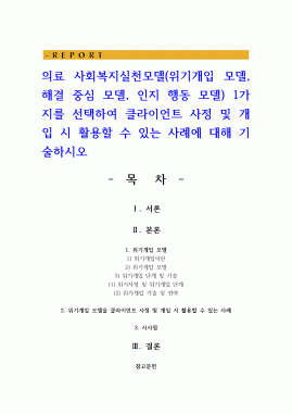 의료 사회복지실천모델(위기개입 모델, 해결 중심 모델, 인지 행동 모델) 1가지를 선택하여 클라이언트 사정 및 개입 시 활용할 수 있는 사례-1페이지