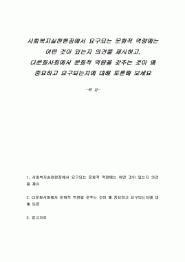 사회복지실천현장에서 요구되는 문화적 역량에는 어떤 것이 있는지 의견을 제시하고, 다문화사회에서 문화적 역량을 갖추는 것이 왜 중요하고 요구되는지에 대해 토론해 보세요-1페이지