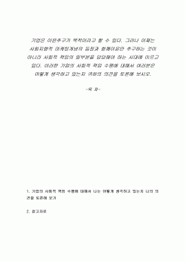 기업은 이윤추구가 목적이라고 할 수 있다. 그러나 이제는 사회지향적 마케팅개념의 등장과 함께 이윤만 추구하는 것이 아니라 사회적 책임의 일부분을 담당해야 하는 시대에 이르고 있다. 이러한 기업의 사회적 책임 수행에 대해서 여러분은 어떻게 생각하고 있는지 귀하의 의견을 토론해 보시오.-1페이지