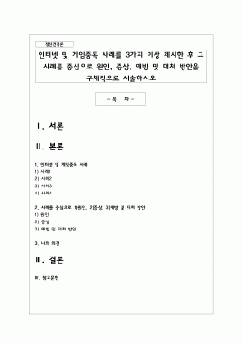 인터넷 및 게임중독 사례를 3가지 이상 제시한 후 그 사례를 중심으로 원인, 증상, 예방 및 대처 방안을 구체적으로 서술-1페이지