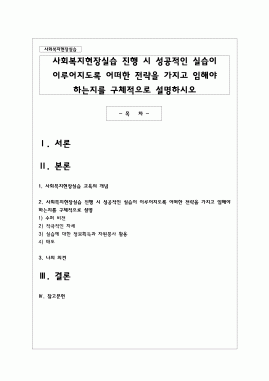 사회복지현장실습 진행 시 성공적인 실습이 이루어지도록 어떠한 전략을 가지고 임해야 하는지를 구체적으로 설명하시오-1페이지