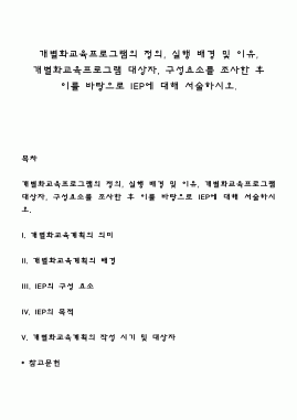 개별화교육프로그램의 정의, 실행 배경 및 이유, 개별화교육프로그램 대상자, 구성요소를 조사한 후 이를 바탕으로 IEP에 대해 서술하시오-1페이지