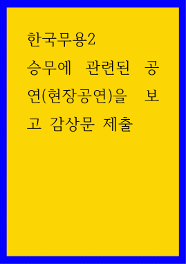 한국무용2 ) 승무에 관련된 공연(현장공연)을 보고 감상문 제출-1페이지