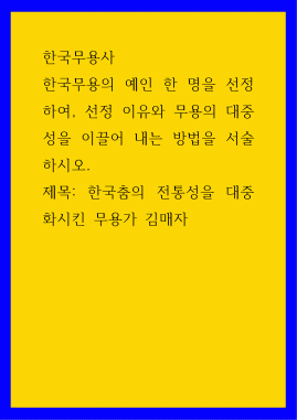 한국무용사 ) 한국무용의 예인 한 명을 선정하여, 선정 이유와 무용의 대중성을 이끌어 내는 방법을 서술하시오-1페이지