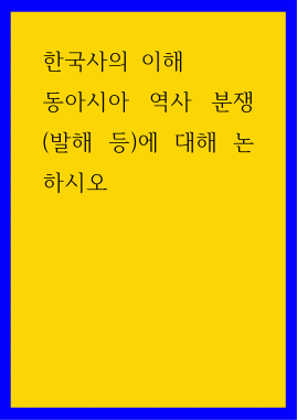 한국사의 이해 ) 동아시아 역사 분쟁(발해 등)에 대해 논하시오-1페이지