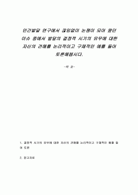 인간발달 연구에서 끊임없이 논쟁이 되어 왔던 이슈 중에서 발달의 결정적 시기의 유무에 대한 자신의 견해를 논리적이고 구체적인 예를 들어 토론해봅시다-1페이지