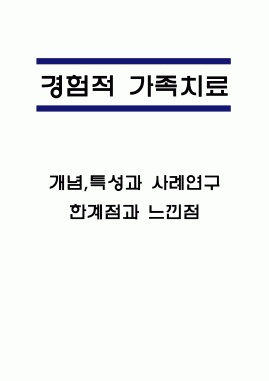 경험적 가족치료 개념,특성 / 경험적 가족치료 사례연구 / 경험적 가족치료 한계점과 느낀점-1페이지