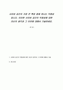 사이버 공간의 가장 큰 특징 중에 하나는 익명성 입니다. 이러한 사이버 공간의 익명성에 대한 자신의 생각과 그 이유에 대해서 기술하세요.-1페이지