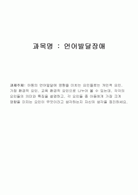 아동의 언어발달에 영향을 미치는 요인들로는 개인적 요인,  가정 환경적 요인, 교육 환경적 요인으로 나누어 볼 수 있는데, 각각의  요인들의 의미와 특징을 설명하고, 각 요인들 중 아동에게 가장 크게  영향을 미치는 요인이 무엇이라고 생각하는지 자신의 생각을 정리하세요.-1페이지